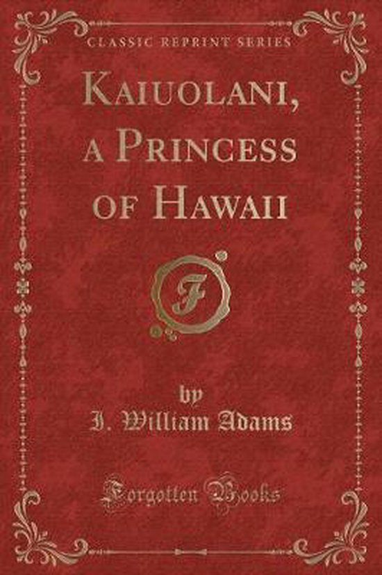Kaiuolani, a Princess of Hawaii (Classic Reprint), I. William Adams ...