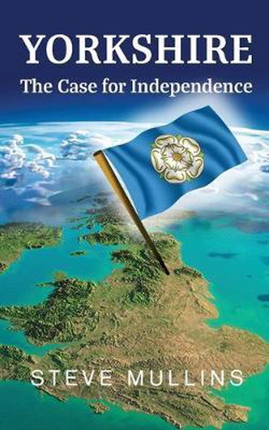 Yorkshire: The Case for Independence, Steve Mullins | 9781800318991 ...