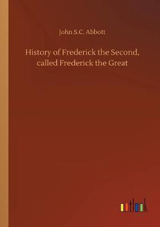 History of Frederick the Second, called Frederick the Great, John S. C ...