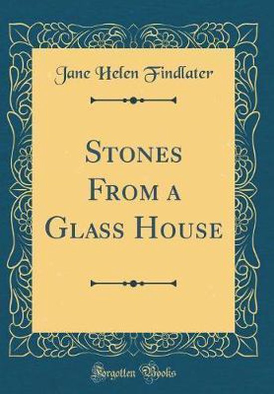 Stones from a Glass House (Classic Reprint), Jane Helen Findlater ...