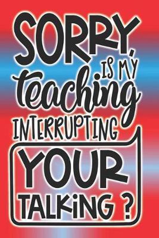 Sorry Is My Teaching interrupting Your Talking: The Perfect Place To ...