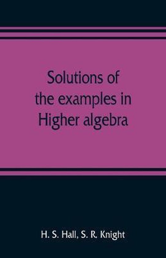 Solutions of the examples in Higher algebra | 9789353809515 | H S Hall ...