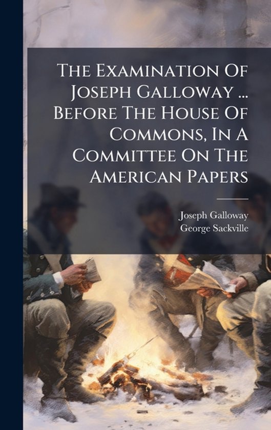 The Examination Of Joseph Galloway ... Before The House Of Commons, In ...