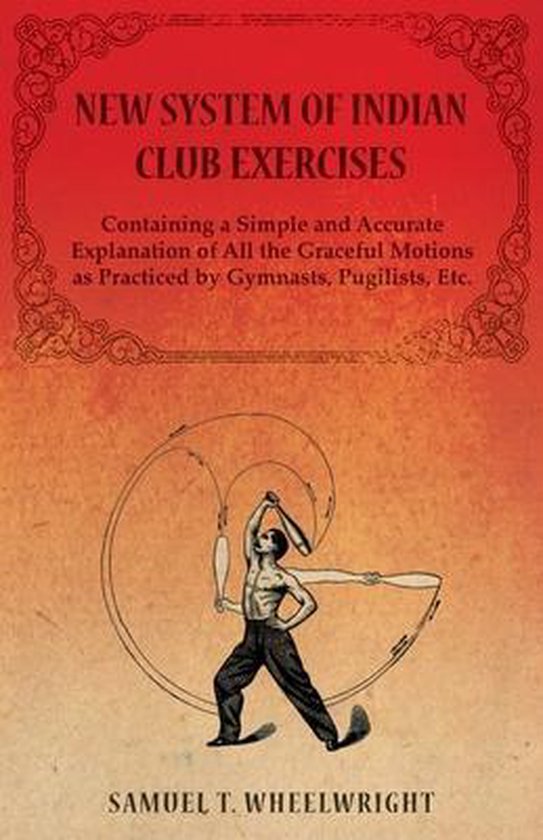 New System of Indian Club Exercises - Containing a Simple and Accurate ...