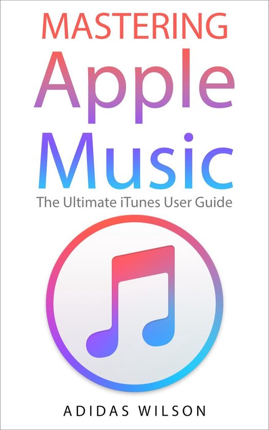 Mastering Apple Music - The Ultimate iTunes User Guide (ebook), Adidas Wilson |... | bol