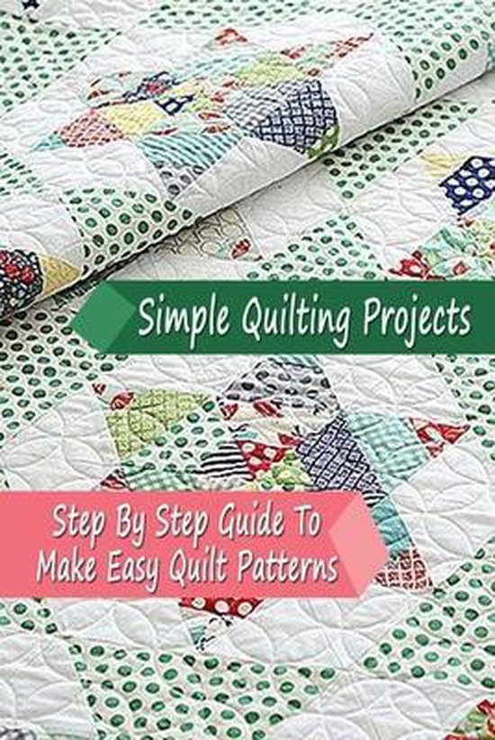 Simple Quilting Projects: Step By Step Guide To Make Easy Quilt ...