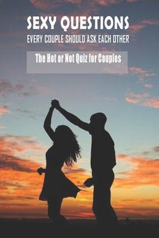 Sexy Questions Every Couple Should Ask Each Other The Hot Or Not Quiz