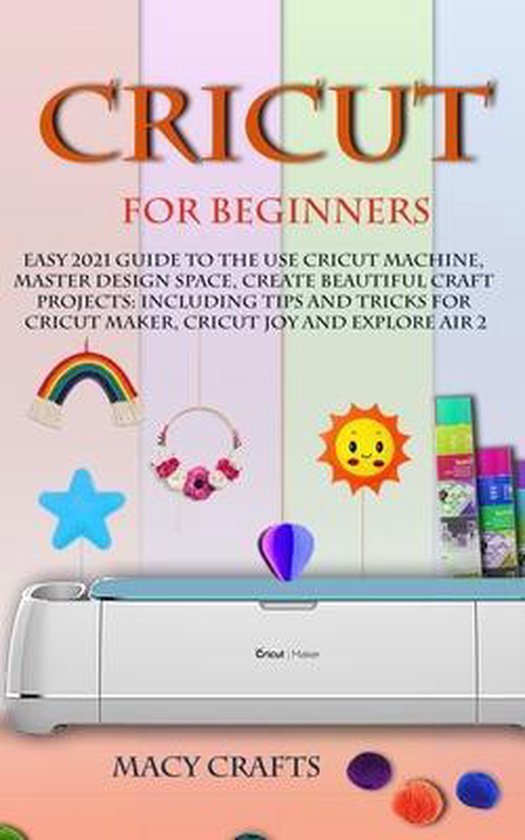 Cricut for Beginners: Easy 2021 Guide to Use the Cricut Machine, Master ...