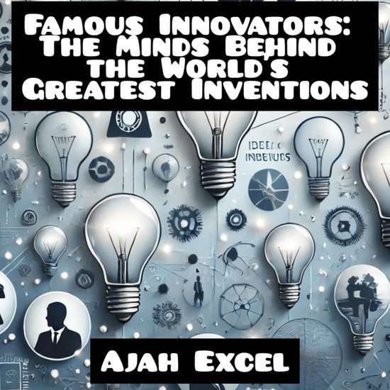 Famous Innovators: The Minds Behind the World’s Greatest Inventions ...