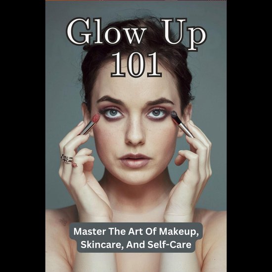 Glow Up 101: Master The Art Of Makeup, Skincare, And Self-Care, Boyce ...