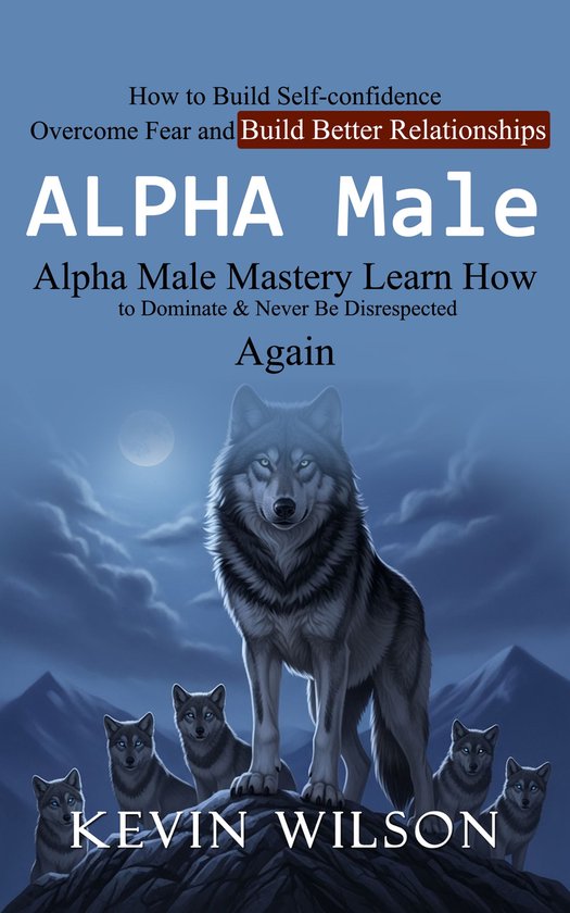 Alpha Male: Alpha Male Mastery Learn How to Dominate & Never Be ...