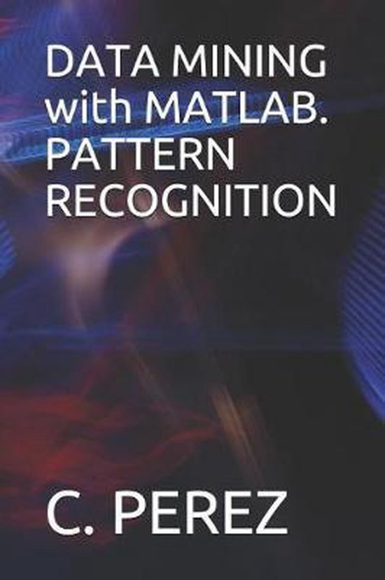DATA MINING with MATLAB. PATTERN RECOGNITION | 9781098917593 | C Perez ...