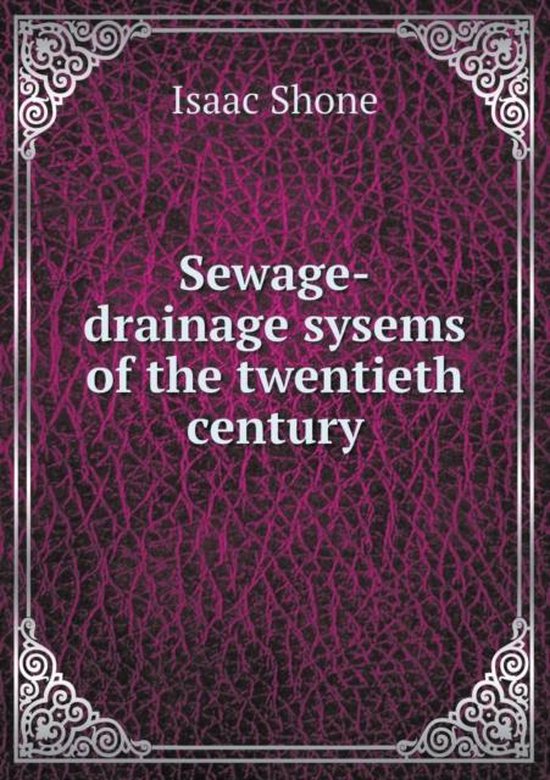 Sewage-drainage sysems of the twentieth century, Isaac Shone ...