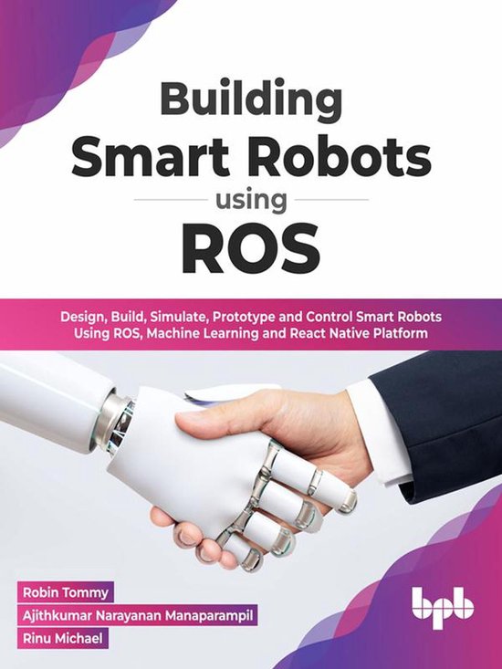 Building Smart Robots Using ROS: Design, Build, Simulate, Prototype and ...