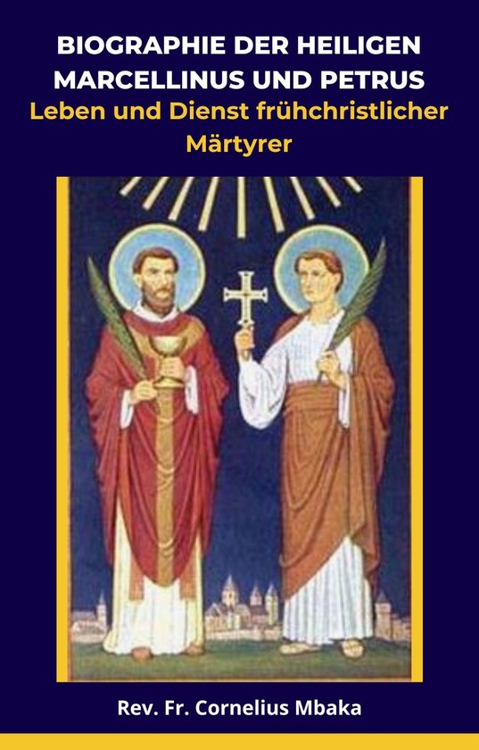 Biography of Saints Marcellinus and Peter (ebook), Rev. Fr. Cornelius Mbaka |... | bol