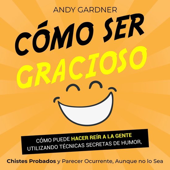 Cómo ser gracioso: Cómo puede hacer reír a la gente utilizando técnicas ...