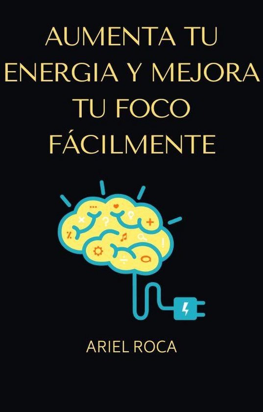 Aumenta tu energía y tu foco fácilmente (ebook), Ariel Roca ...