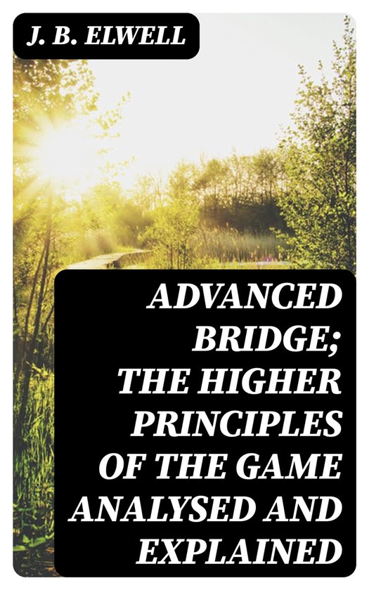Advanced Bridge; The Higher Principles of the Game Analysed and ...