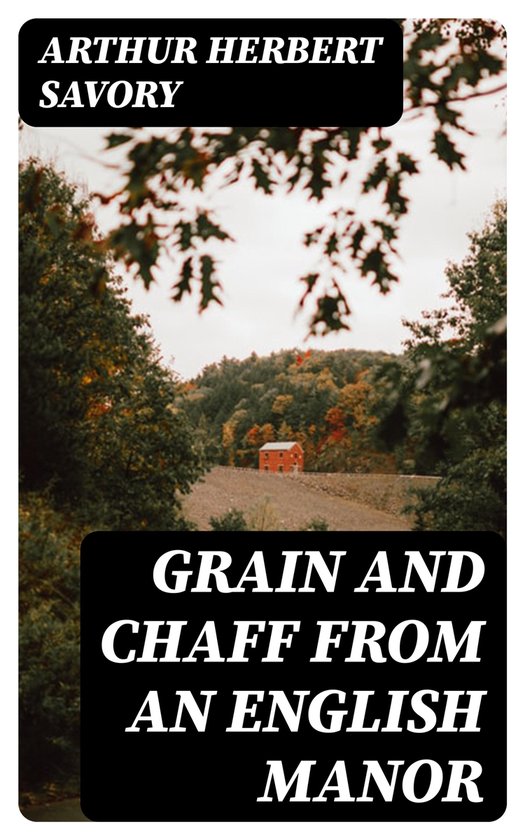 Grain and Chaff from an English Manor (ebook), Arthur Herbert Savory ...