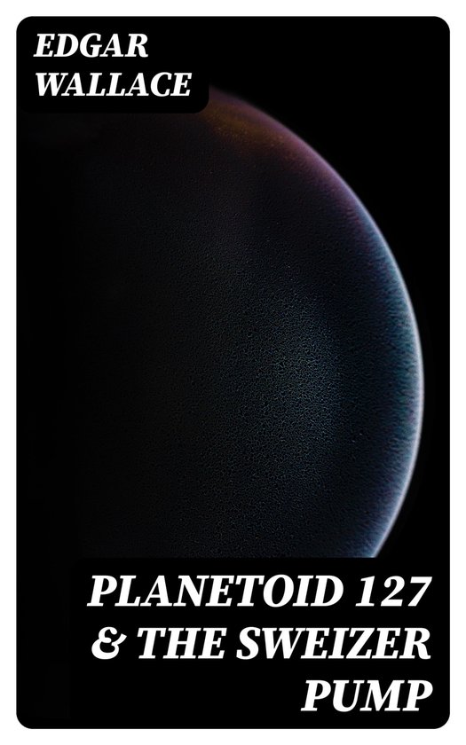 Planetoid 127 & The Sweizer Pump (ebook), Edgar Wallace | 8596547322603 ...
