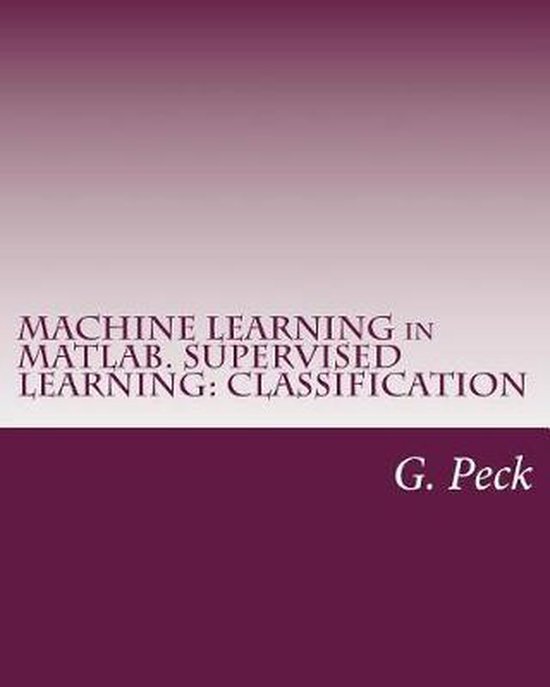 Machine Learning in Matlab. Supervised Learning, G Peck | 9781976500015 | Boeken | bol.com