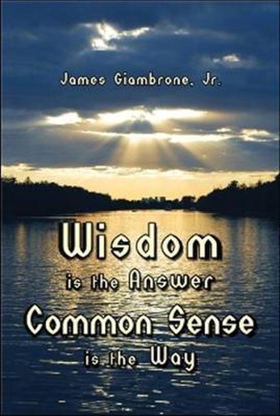Wisdom is the Answer-Common Sense is the Way, James Giambrone Jr., Jr ...