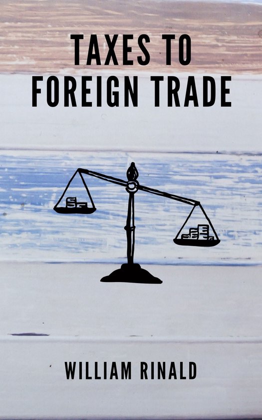 Taxes to Foreign Trade (ebook), William Rinald | 9780463299753 | Boeken ...