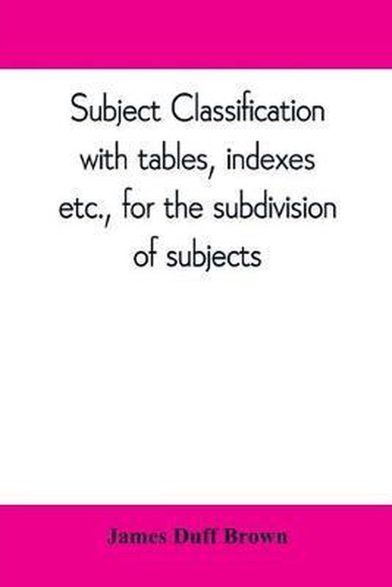 Subject classification, with tables, indexes, etc., for the subdivision ...