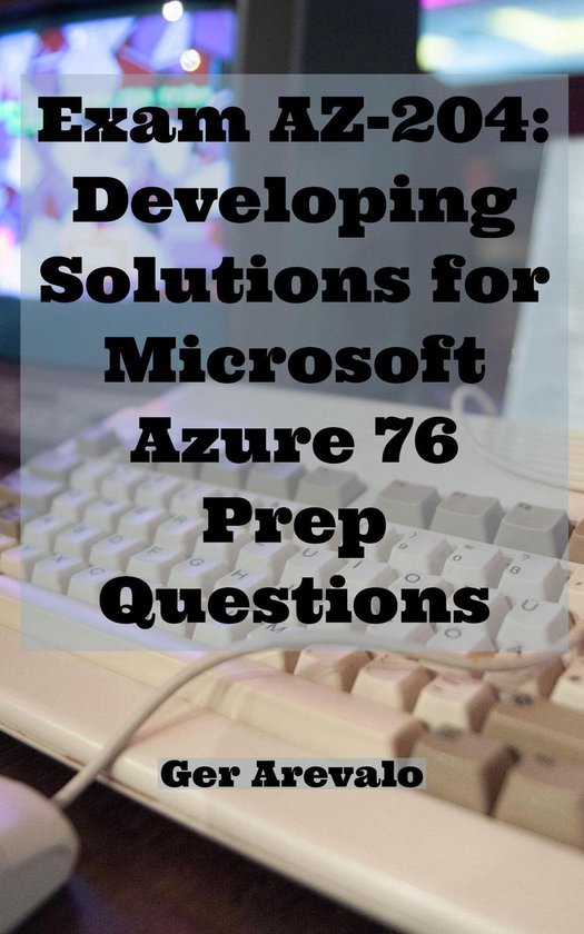 Exam AZ-204: Azure Developer Associate 76 Prep Questions (ebook), Ger ...