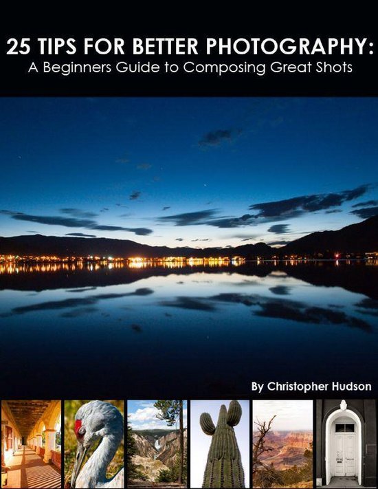 25 Tips for Better Photography: A Beginners Guide to Composing Great ...