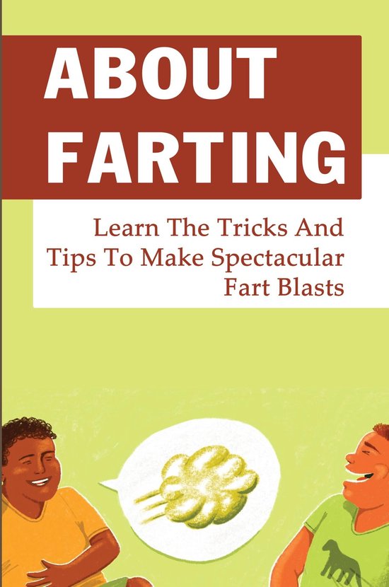 About Farting: Learn The Tricks And Tips To Make Spectacular Fart ...