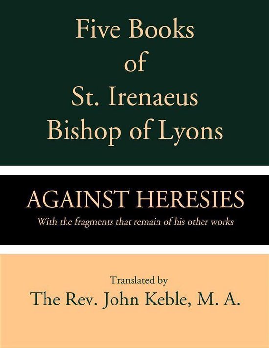 Five Books of St. Irenaeus Bishop of Lyons: Against Heresies with the ...