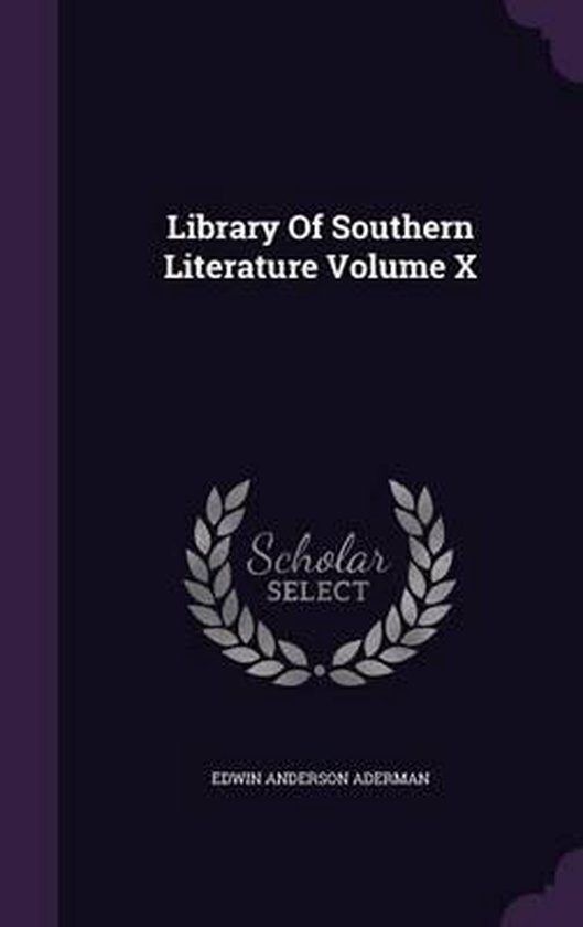 Library of Southern Literature Volume X, Edwin Anderson Alderman ...