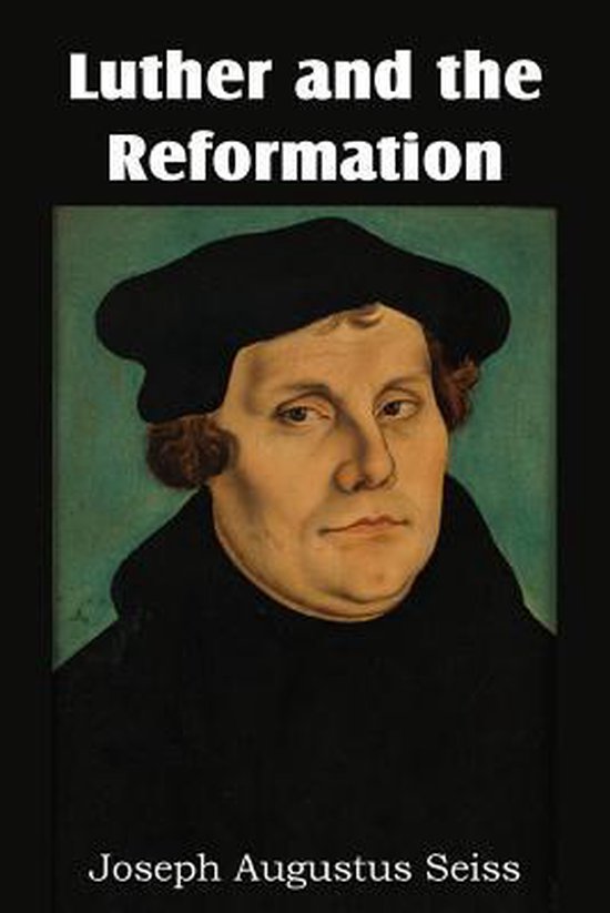 Luther and the Reformation, Joseph A Seiss | 9781483700502 | Boeken ...