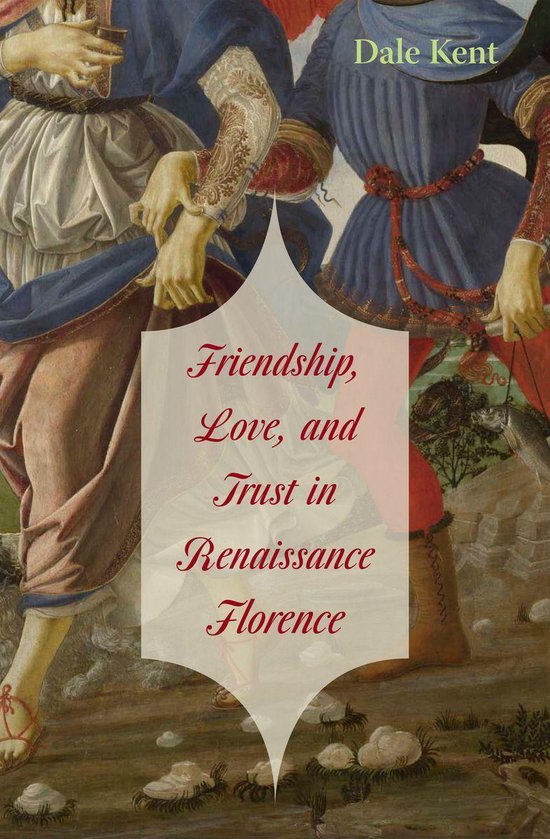 Friendship, Love, and Trust in Renaissance Florence (ebook), Dale Kent ...