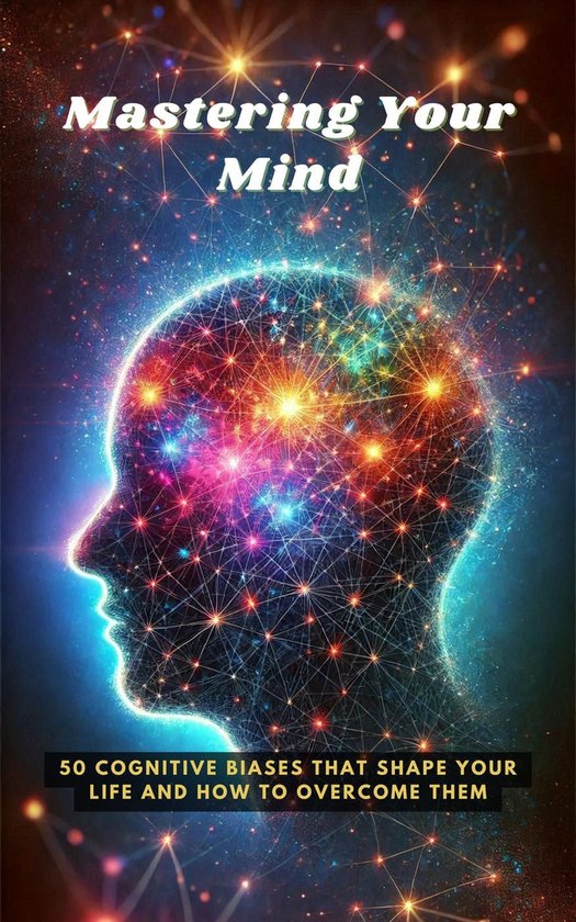 Mastering Your Mind: 50 Cognitive Biases That Shape Your Life and How ...