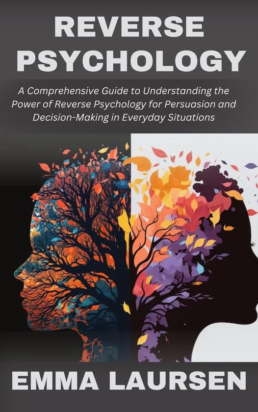 Reverse Psychology: A Comprehensive Guide to Understanding the Power of ...