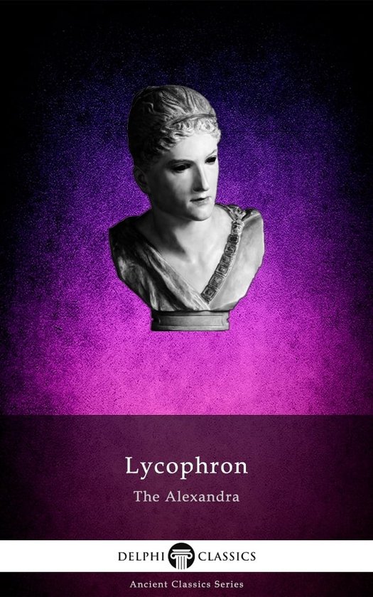 Delphi Ancient Classics 122 - The Alexandra of Lycophron (Illustrated ...