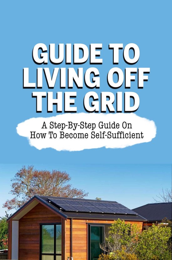 Guide To Living Off The Grid: A Step-By-Step Guide On How To Become Self-Sufficient... | bol.com