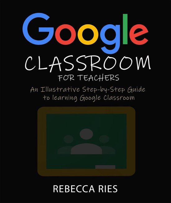 Google Classroom for Teachers: An Illustrative Step-by-Step Guide to ...