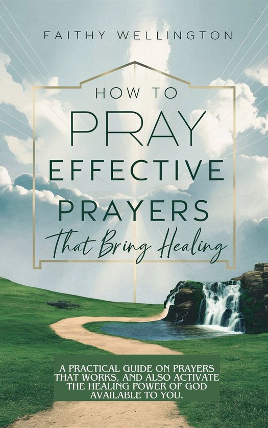 HOW TO PRAY EFFECTIVE PRAYERS THAT BRING HEALING (ebook), Faithy Wellington |... | bol