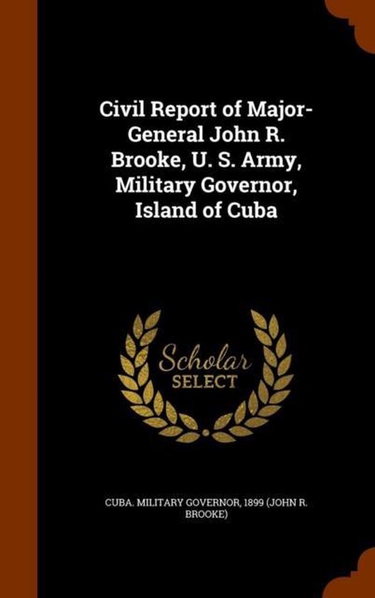 Civil Report of Major-General John R. Brooke, U. S. Army, Military ...