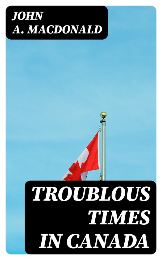 Troublous Times in Canada (ebook), John A. Macdonald | 8596547206170 ...