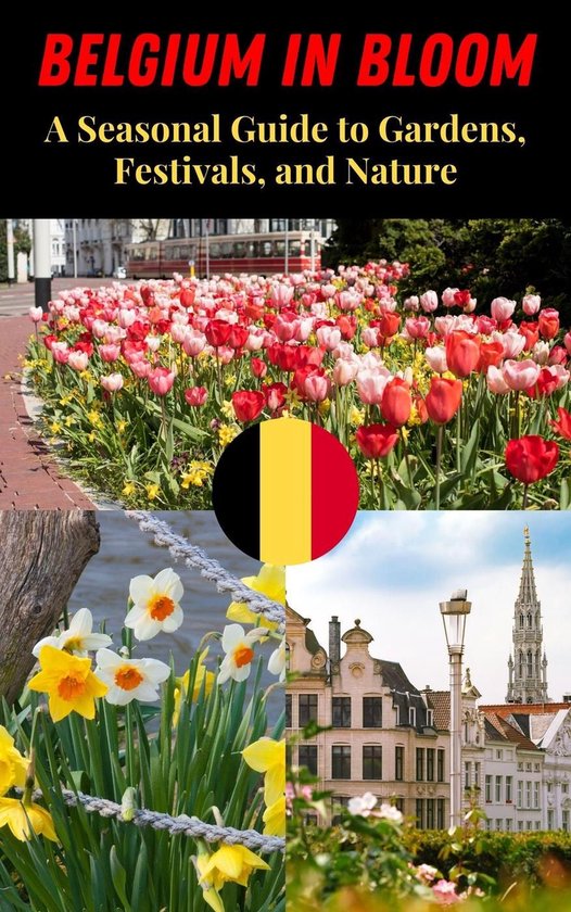 Belgium in Bloom : A Seasonal Guide to Gardens, Festivals, and Nature ...