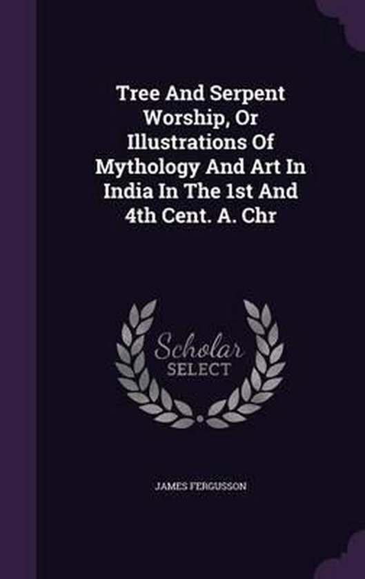 Tree And Serpent Worship Or Illustrations Of Mythology And Art In