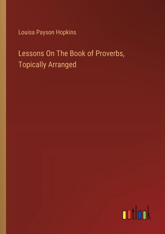 Lessons On The Book of Proverbs, Topically Arranged, Louisa Payson ...