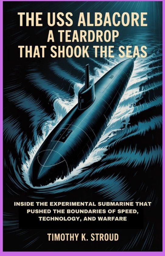 The USS Albacore: A Teardrop That Shook the Seas: Inside the ...