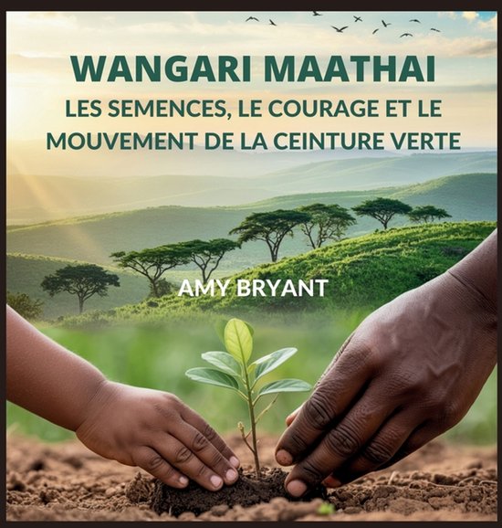 Wangari Maathai: Les Semences, Le Courage Et Le Mouvement De La ...