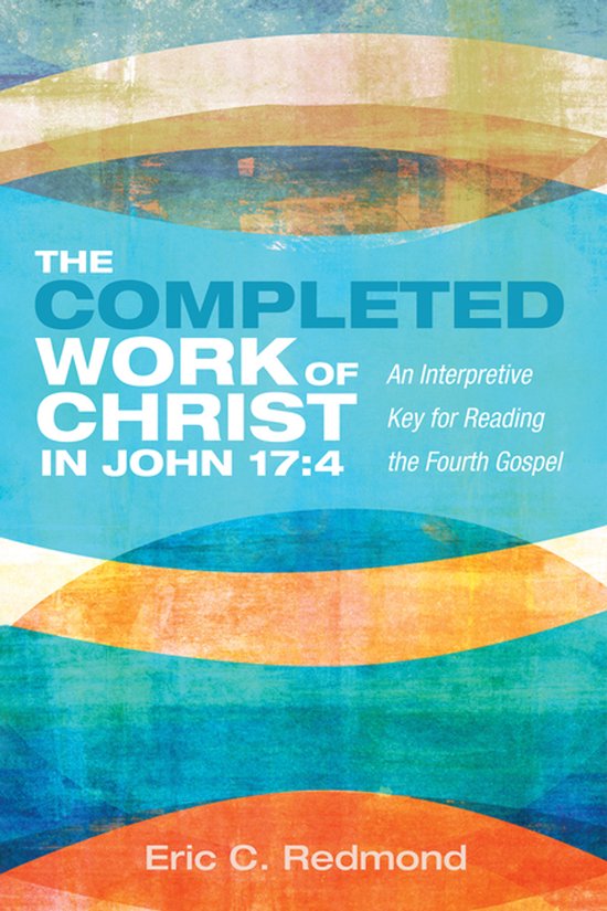 The Completed Work of Christ in John 17:4, Eric C Redmond ...