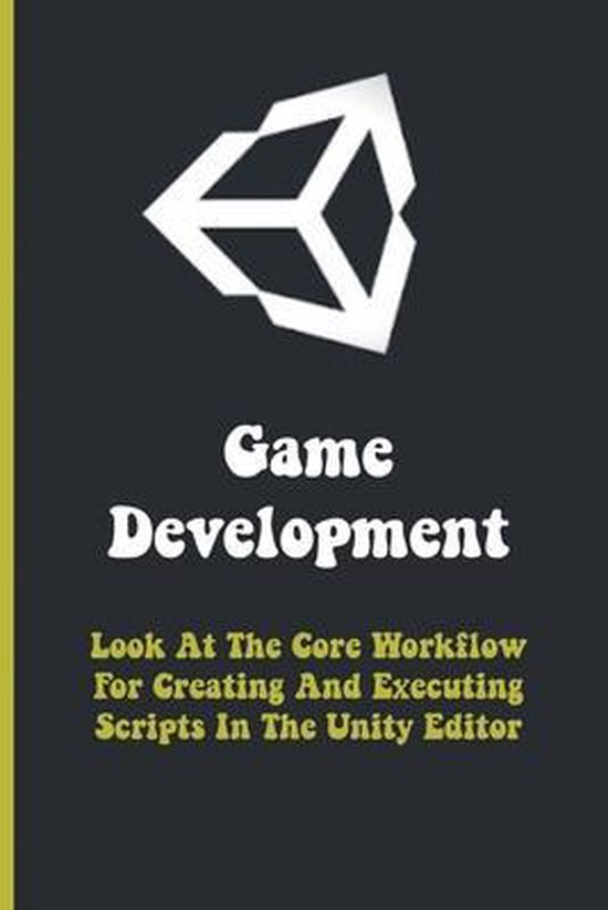 Game Development: Look At The Core Workflow For Creating And Executing ...